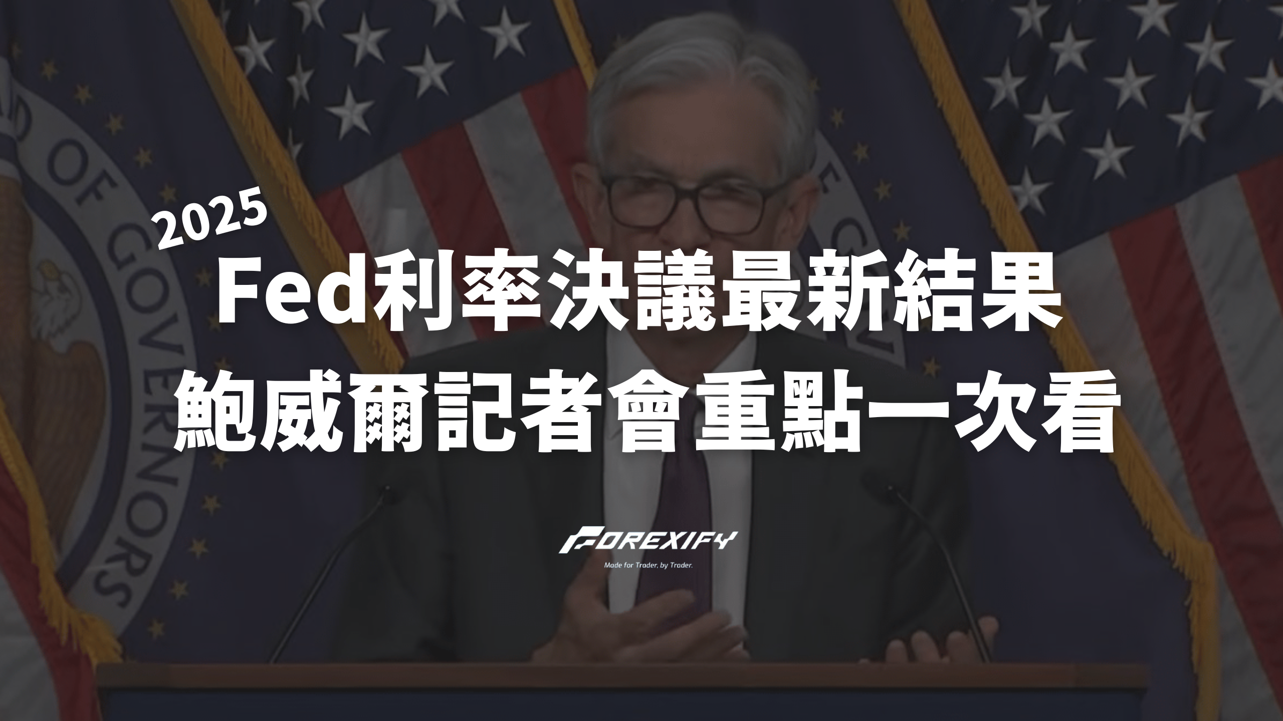 2025 Fed利率決議最新結果：鮑威爾記者會重點一次看｜即時更新 - Forexify 外匯交易指南